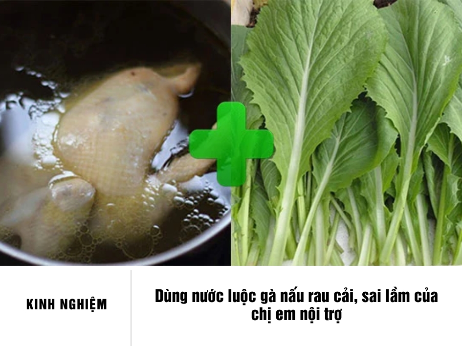 Dùng nước luộc gà nấu rau cải, sai lầm của chị em nội trợ